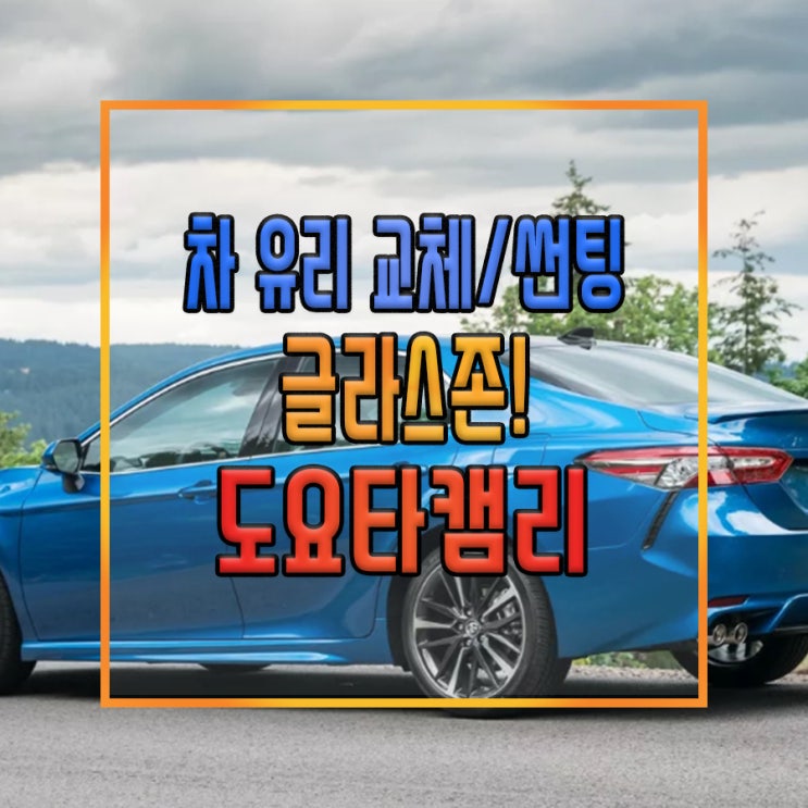 도요타 캠리 자동차유리 전면 앞 차유리 교환 교체 썬팅 윈도틴팅 가격 썬루프수리 방탄보호필름 하이패스ecm룸미러 네이버 블로그