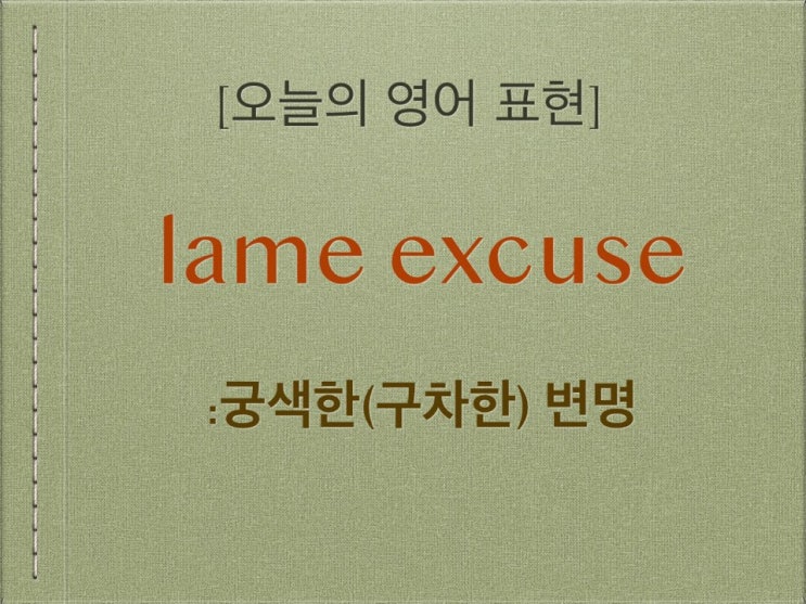 [오늘의 영어 표현] lame excuse :궁색한 변명/Don’t make excuses! :변명하지마! : 네이버 블로그