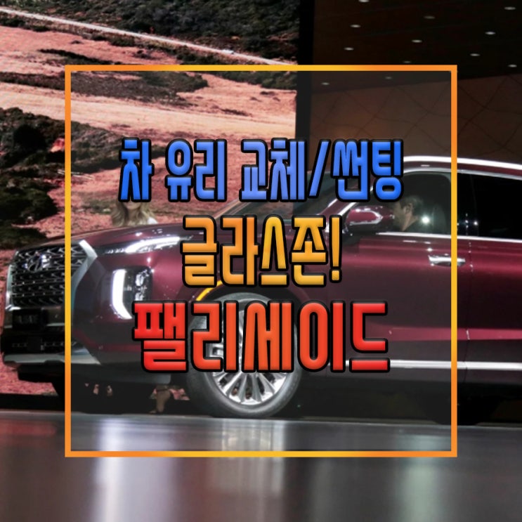 팰리세이드 자동차유리 전면 앞 차유리 교환 교체 썬팅 윈도틴팅 가격 썬루프수리 방탄보호필름 하이패스ecm룸미러 현대 As지정점