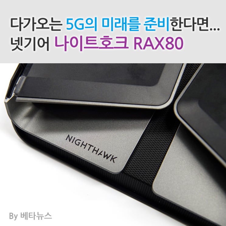 [베타뉴스]다가오는 5G의 미래를 준비한다면... 넷기어 나이트호크 RAX80 : 네이버 블로그