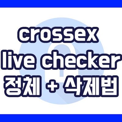 crossex live checker 정체 + 제거 : 네이버 블로그