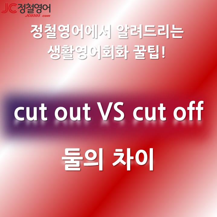 cut out VS cut off, 둘의 차이 안녕하세요 정철영어의 생활영어, 기초영어회화 꿀팁입니다. : 네이버 블로그