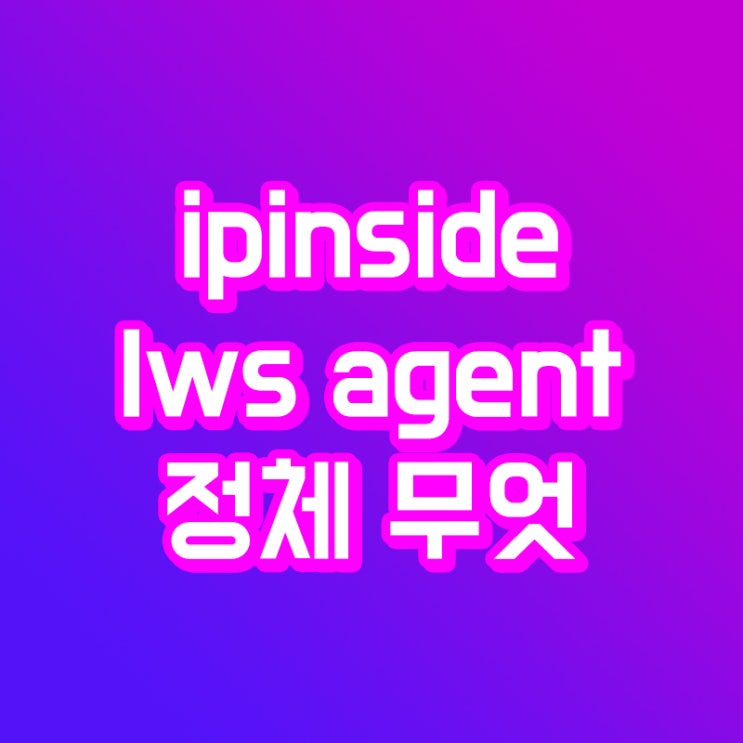 ipinside lws agent 정체 및 제거방법 : 네이버 블로그