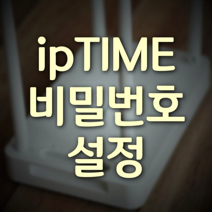 아이피타임 ipTIME 공유기 비밀번호 설정 및 설치 방법 간단해요 : 네이버 블로그