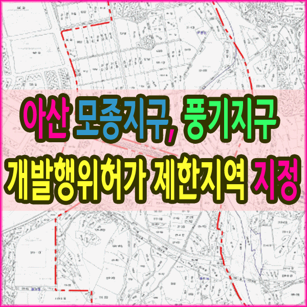 아산시 도시개발사업 아산 모종지구 풍기지구 개발행위허가 제한지역 지정 및 지형도면 고시 네이버 블로그