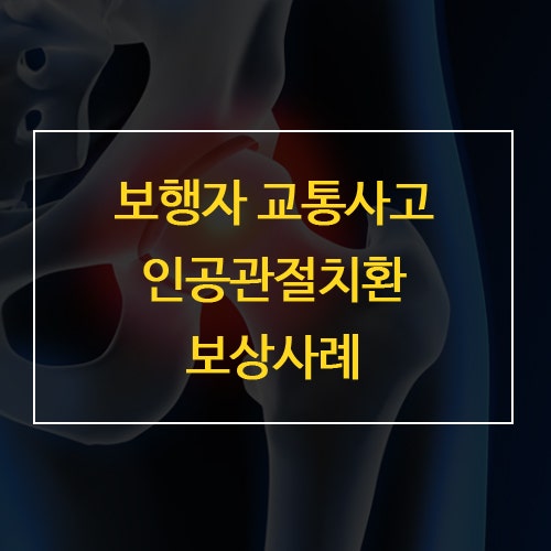 보행자교통사고 대퇴골 골두골절 고관절 인공관절 치환 보상사례 네이버 블로그