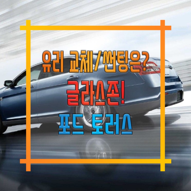 포드 토러스 앞유리 차유리 교환 교체 썬팅 윈도틴팅 가격 썬루프수리 방탄보호필름 전문점 네이버 블로그