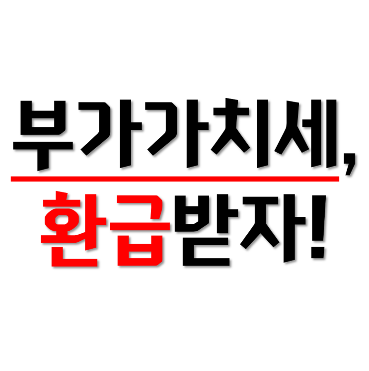 부가가치세 환급받자 우선세무회계 Tax Issue 네이버 블로그