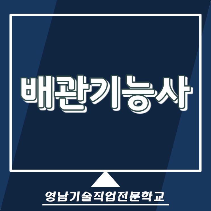 배관기능사 자격증 소개배관산업기사배관기능장까지 영남기술직업전문학교에서 도와드리겠습니다 네이버 블로그