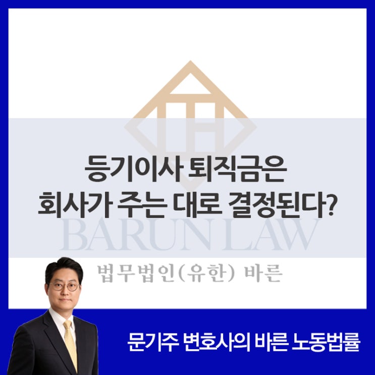 문기주 변호사의 바른 노동법률 등기이사 퇴직금은 회사가 주는 대로 결정된다법무법인 바른 네이버 블로그