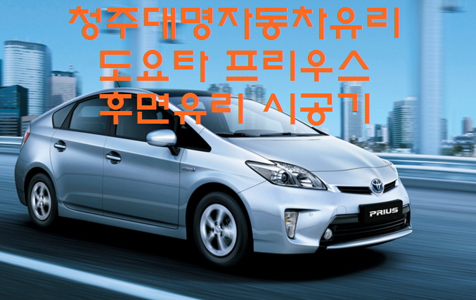 수입차 도요타toyota 프리우스 뒷유리후면유리 청주차유리전문점 대명차유리 교환교체수리가격비용파손중고누수