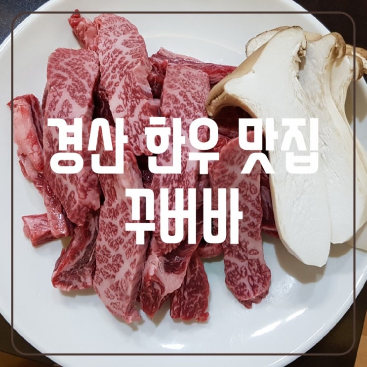 경산 한우 맛집 꾸버바 소고기 육즙이 살아있는 숯불구이 고깃집 네이버 블로그