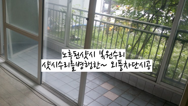 경기도고양시일산동구마두동강촌마을아파트베란다노후된샷시~복원수리샷시레일롤러문틈방풍 단열방음효과외풍차단 창문틈새막이창문바람