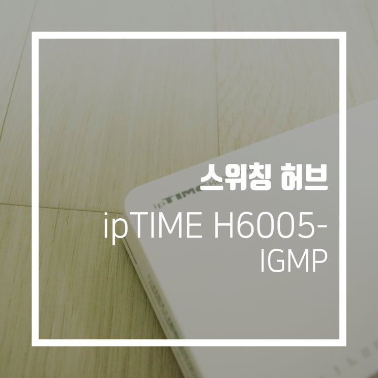 방마다 인터넷을 공유해 보자! ipTIME H6005-IGMP : 네이버 블로그
