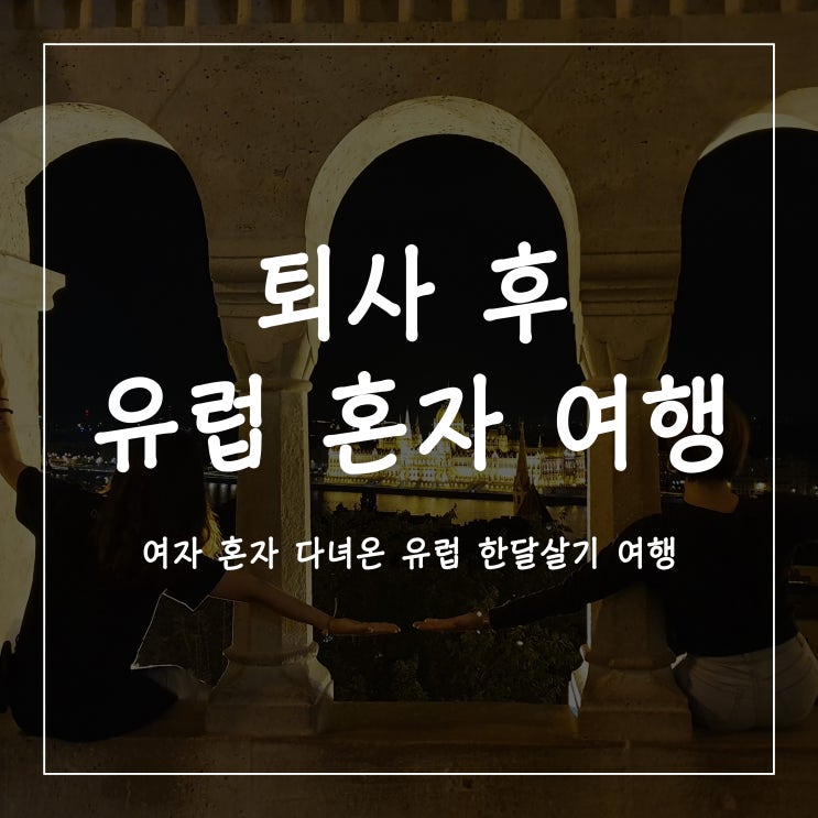 퇴사 후 다녀왔던 여자 혼자 유럽 여행 한달 살기 후기 네이버 블로그