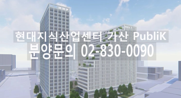 19년서울최대규모 현대지식산업센터 가산 퍼블릭publik삼성물산부지 분양의향서접수중 네이버 블로그