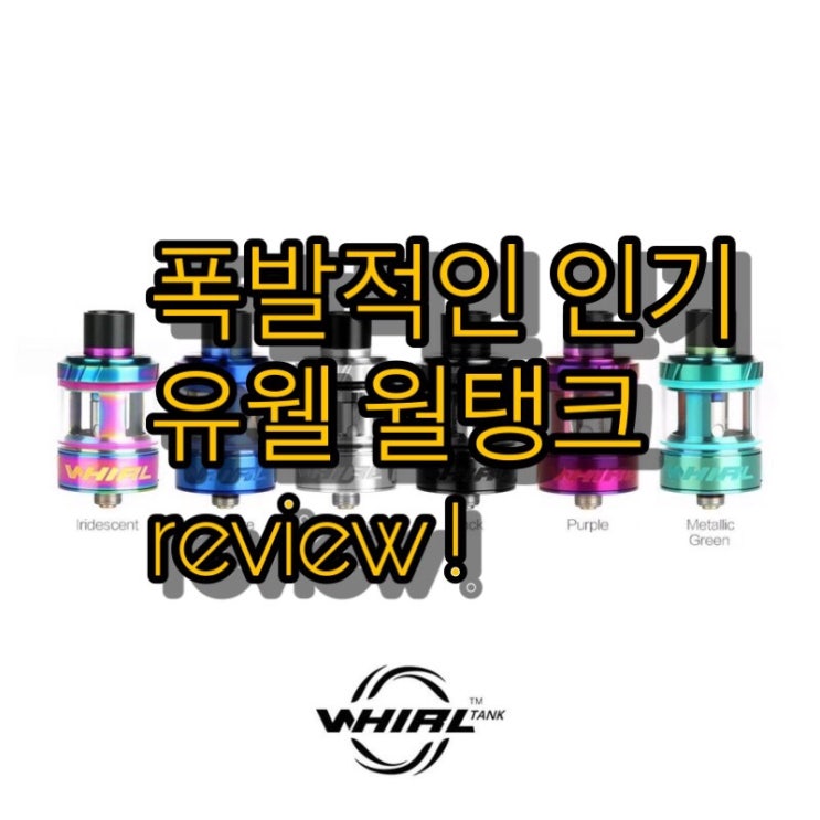 폭발적인 인기를 끌고있는 유웰 월탱크 리뷰 Uwell Whirl Tank 네이버 블로그