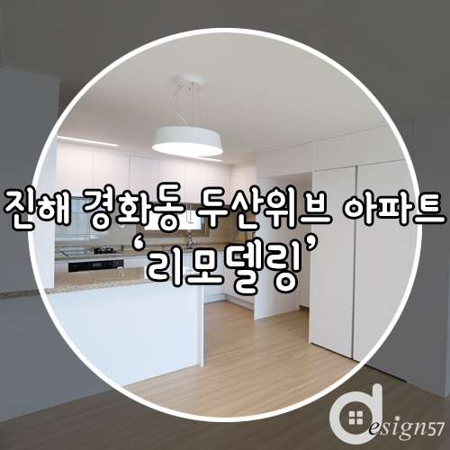 진해 경화동 두산위브 아파트 리모델링 진해 인테리어 진해 리모델링 부분 리모델링 Lg하우시스 지인 한샘리하우스 디자인