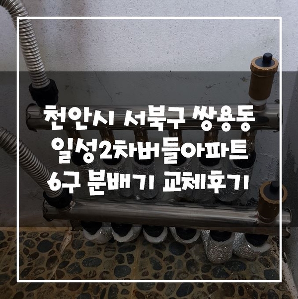 천안시 서북구 쌍용동 일성2차버들아파트 6구 분배기 교체후기천안보일러분배기교체and대전한국난방기술관리 네이버 블로그
