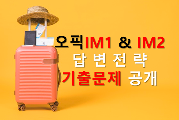 오픽IM1 IM2 답변시간과 오픽기출문제 활용한 스크립트 작성법 (서베이 해외여행) : 네이버 블로그