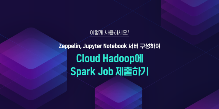 [이렇게 사용하세요!] Zeppelin, Jupyter Notebook 서버 구성하여 Cloud Hadoop에 Spark Job ...