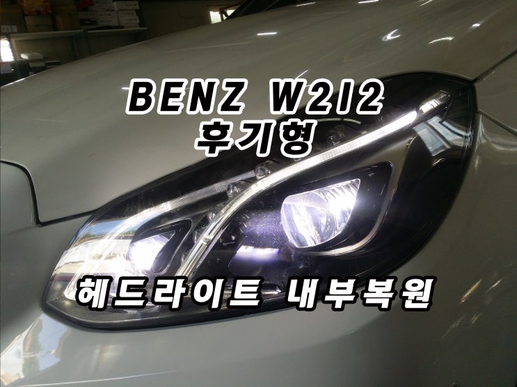 벤츠 E 클래스 W212 후기형 헤드라이트 내부 복원 결로 현상 및 파손 수리 작업 네이버 블로그
