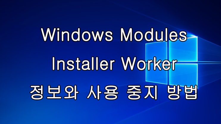 Windows Modules Installer Worker 정보와 사용 중지 방법 : 네이버 블로그