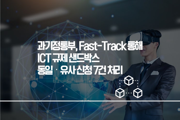 과기정통부, Fast-Track 통해 ICT 규제 샌드박스 동일‧유사 신청 7건 처리 : 네이버 블로그