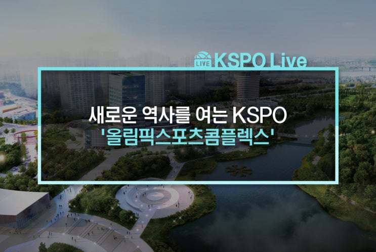 새로운 역사를 여는 KSPO '올림픽스포츠콤플렉스' : 네이버 블로그
