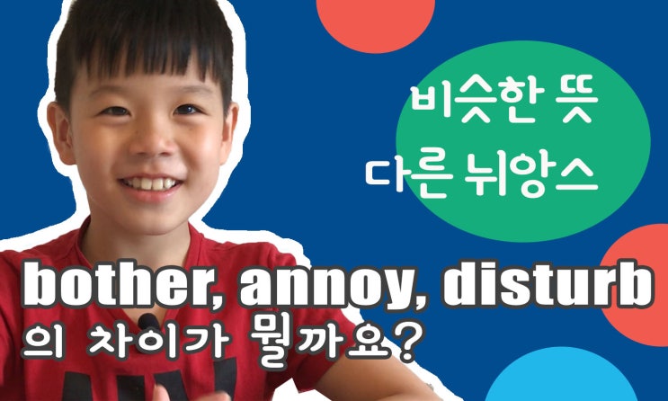 bother, annoy, disturb가 가진 미묘한 차이점은 뭘까요? / 영어 채널을 만든 이유 : 네이버 블로그