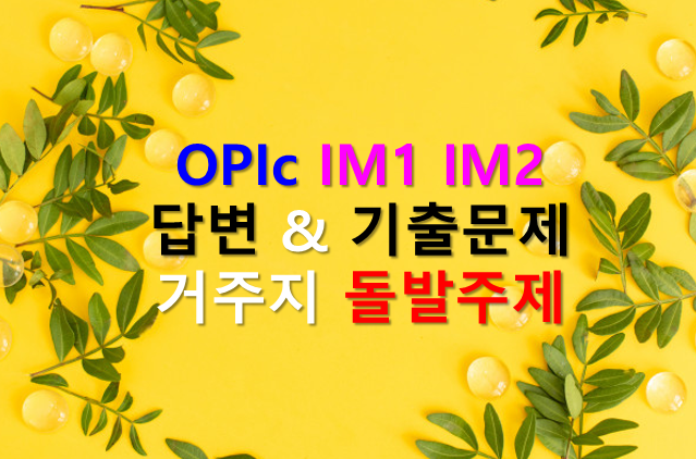 오픽등급 IM1 IM2 OPIc 스크립트와 기출문제 공개 (오픽서베이 거주지 돌발질문) : 네이버 블로그