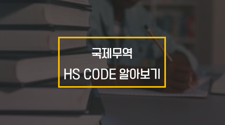 [국제무역] 무역초보라면 반드시 알아야할 HS CODE이해하기 : 네이버 블로그