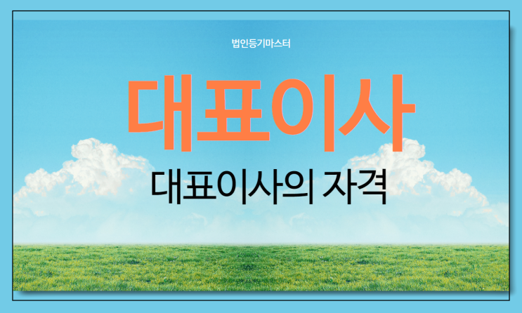 법인등기 대표이사의 자격 대표이사 선임 대표이사는 누가 될 수 있을까요 네이버 블로그