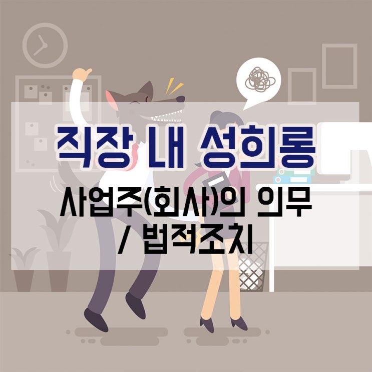 직장 내 성희롱 발생 시 회사는 어떻게 해야 할까 직장 내 성추행에 대한 사업주 의무 성희롱 예방과 대응 성희롱