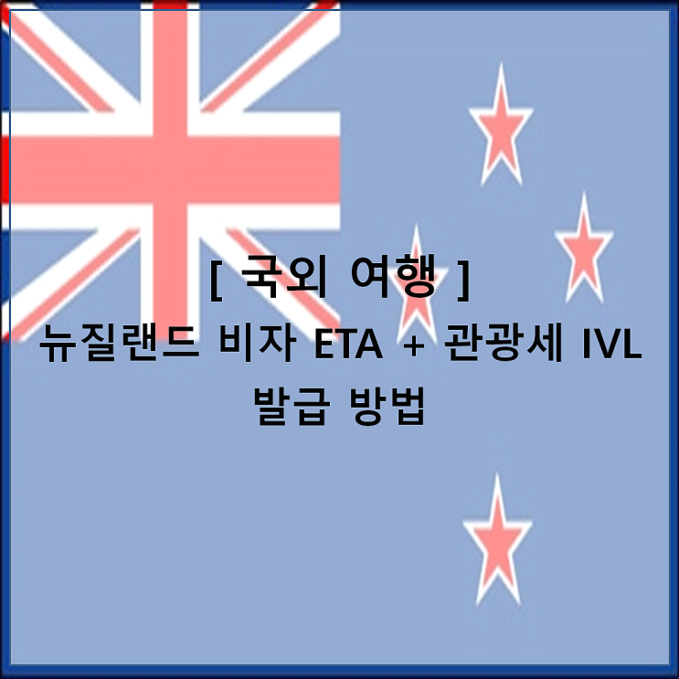 [ 국외 여행 ] 뉴질랜드 비자 ETA (NZeTA) + 관광세 IVL 발급 방법 : 네이버 블로그