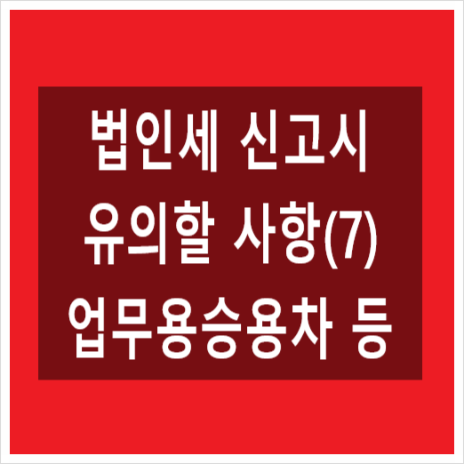 양주 옥정 포천 동두천 의정부 세무사 법인세 신고시 유의할 사항7 업무용승용차 등 네이버 블로그