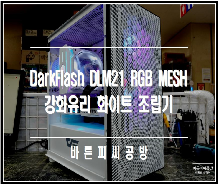 [바른피씨공방] DarkFlash DLM21 RGB MESH 강화유리 화이트 조립기 : 네이버 블로그