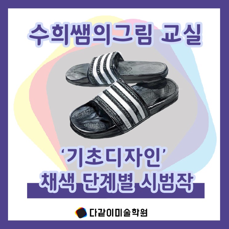 강남 입시미술학원선릉역 입시미술학원 기초디자인 슬리퍼다같이미술학원 수희쌤의 그림 교실 채색 단계별 개체 채색 시범