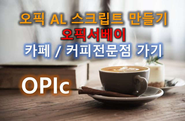 OPIc 14번 오픽기출문제로 오픽AL 등급 스크립트 만들기 (오픽서베이 카페 커피숍) : 네이버 블로그