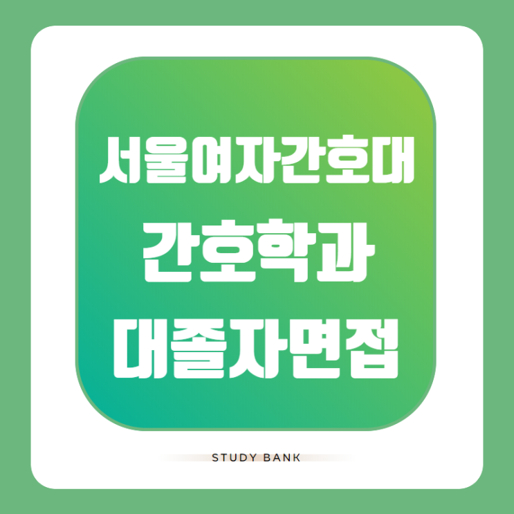 서울여자간호대학교 대졸자전형 면접준비 간호학과 네이버 블로그