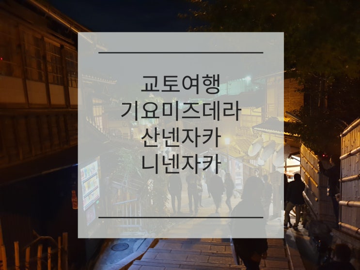 교토여행 1일차 기요미즈데라 청수사 산넨자카 니넨자카 거리 야경 네이버 블로그
