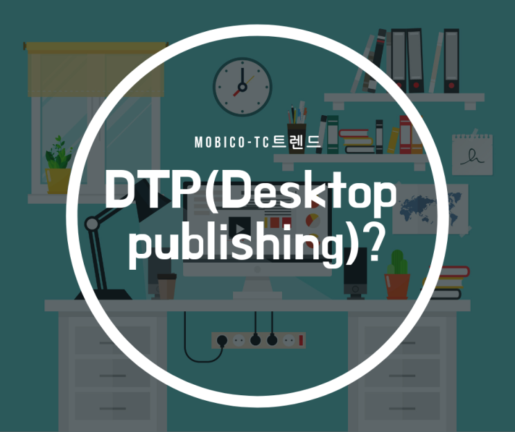 DTP(DeskTop Publishing)에 대해 알아보자 | 모비코 TC트렌드 : 네이버 블로그