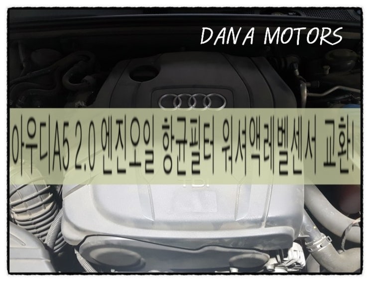일산수입차정비 아우디a5 20 엔진오일경고등 엔진오일 워셔액경고등 워셔액레벨센서 항균필터 교환 고양시 다나모터스 네이버 블로그