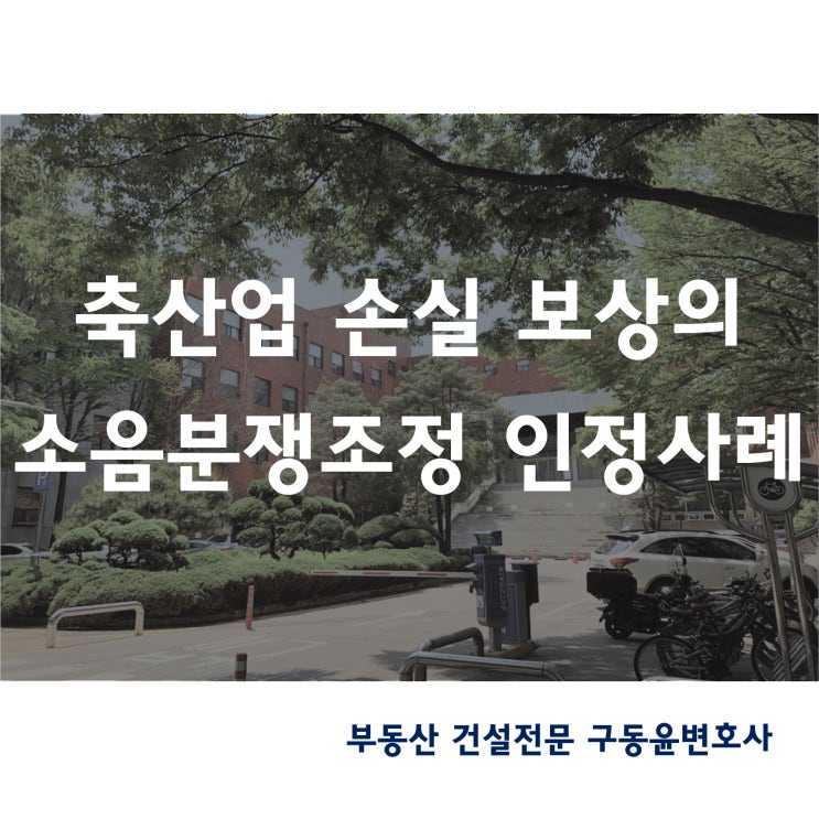 축산업 손실 보상의 소음분쟁조정 인정사례 부동산·건설 전문 변호사 구동윤 네이버 블로그