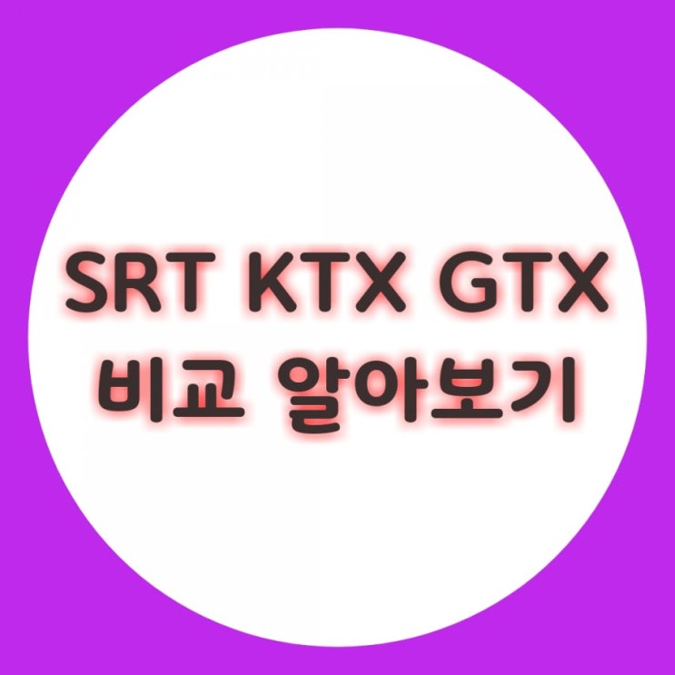 SRT KTX GTX 비교 : 네이버 블로그