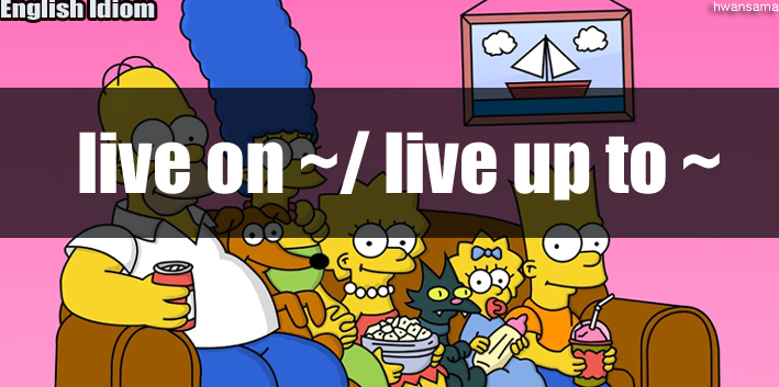 [숙어]live on ~/ live up to ~ 의미와 관련된 표현들 : 네이버 블로그