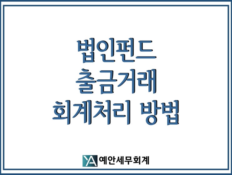 법인세 법인펀드 출금거래 회계처리 방법 By 예안세무회계 임화섭세무사 네이버 블로그