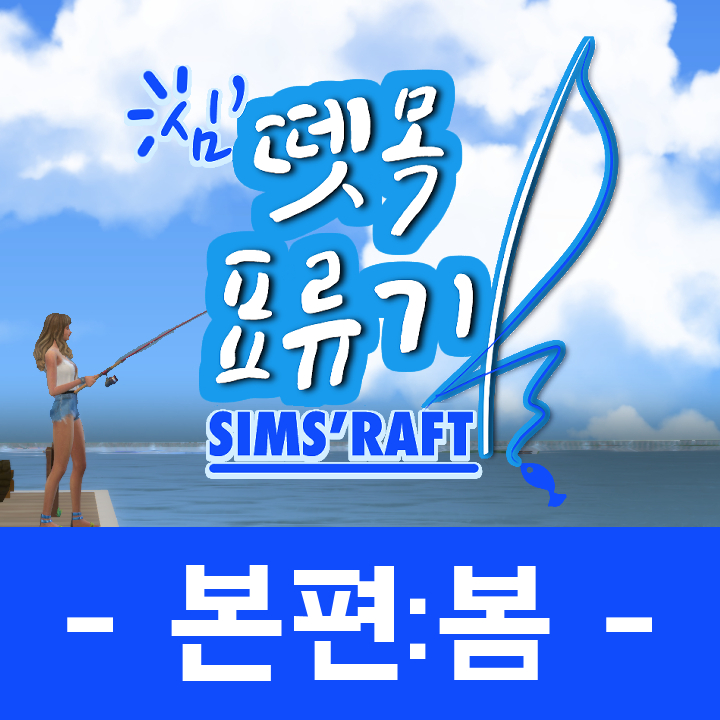[심즈4 챌린지] 심'뗏목표류기 (SIMS' RAFT) : 본편-봄 : 네이버 블로그