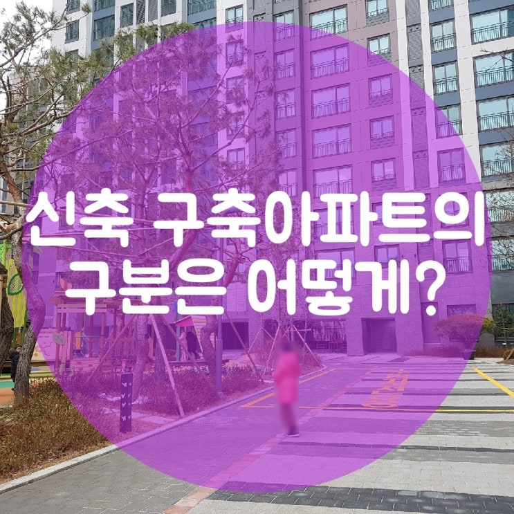 신축 구축 아파트의 구분은 어떻게? : 네이버 블로그