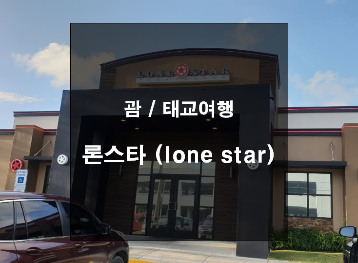 괌태교여행 괌 론스타 스테이크 하우스 Lone Star 네이버 블로그